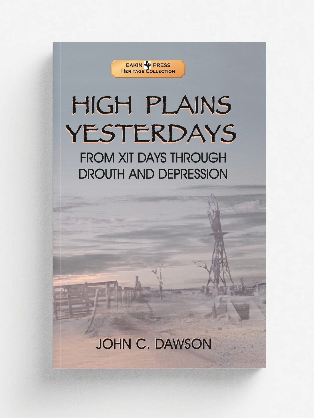 High Plains Yesterdays. From Xit Days Through Drouth and Depression