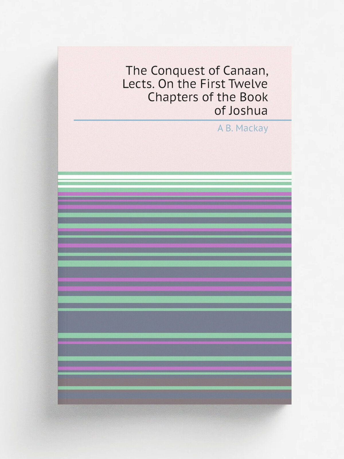 The Conquest of Canaan, Lects. On the First Twelve Chapters of the Book of Joshua