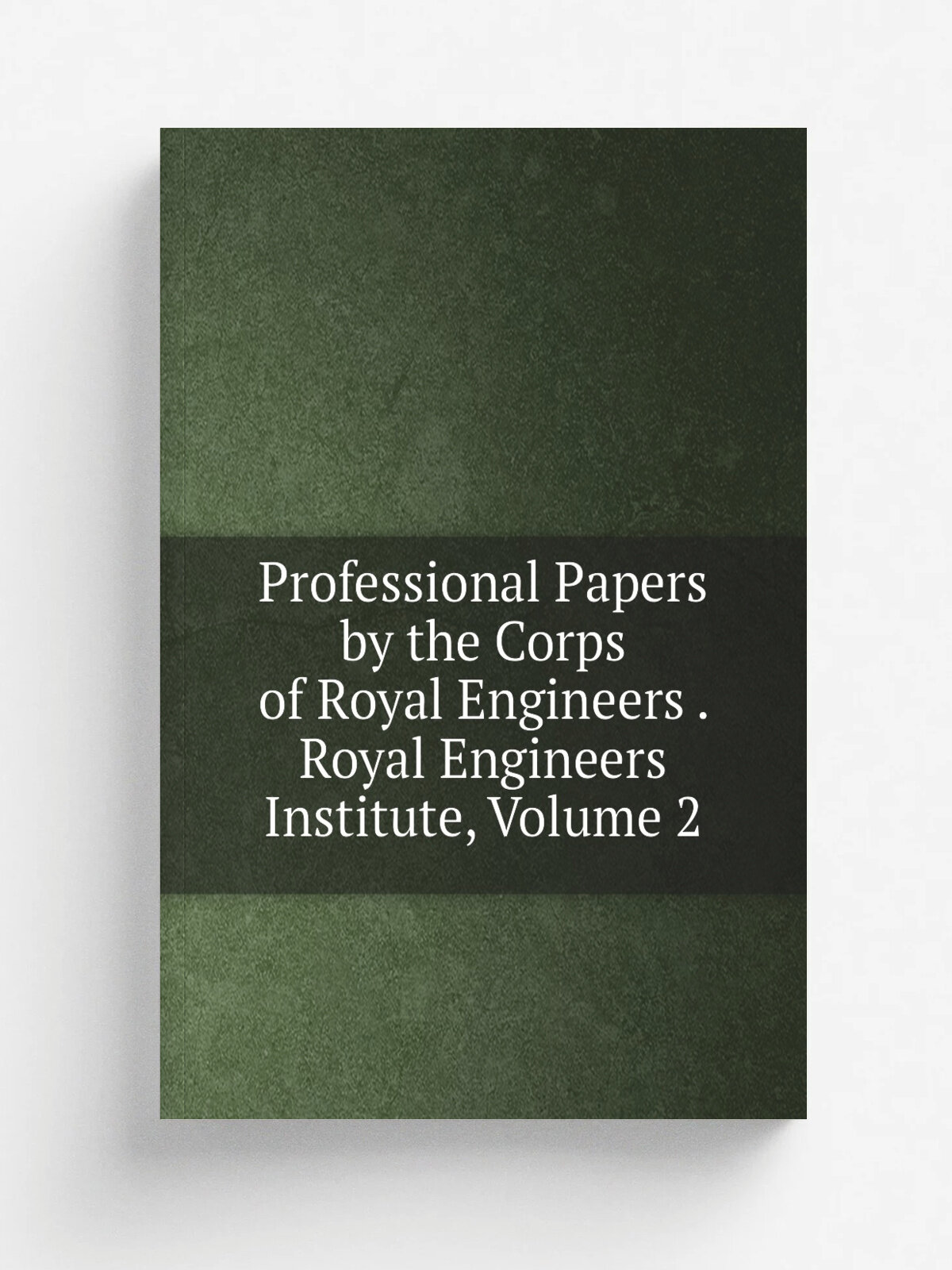 Professional Papers by the Corps of Royal Engineers . Royal Engineers Institute, Volume 2