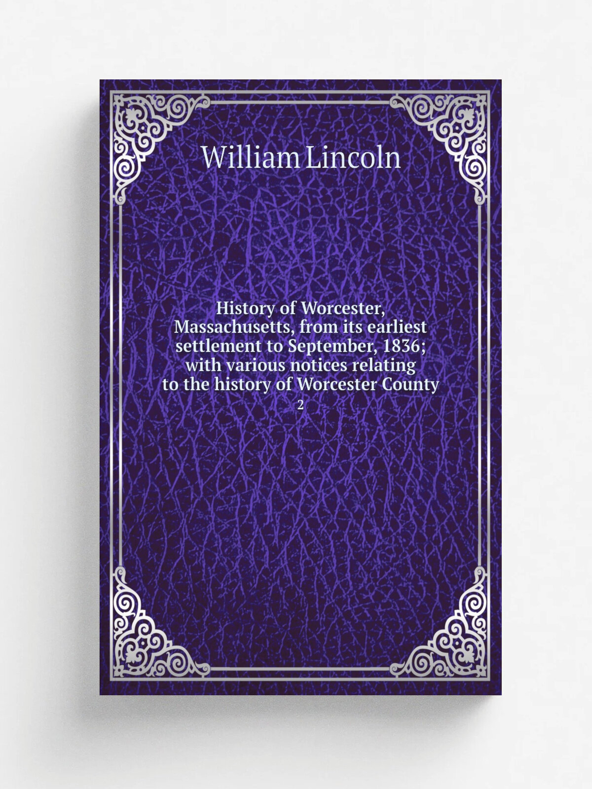 History of Worcester, Massachusetts, from its earliest settlement to September, 1836; with various notices relating to the history of Worcester Count…