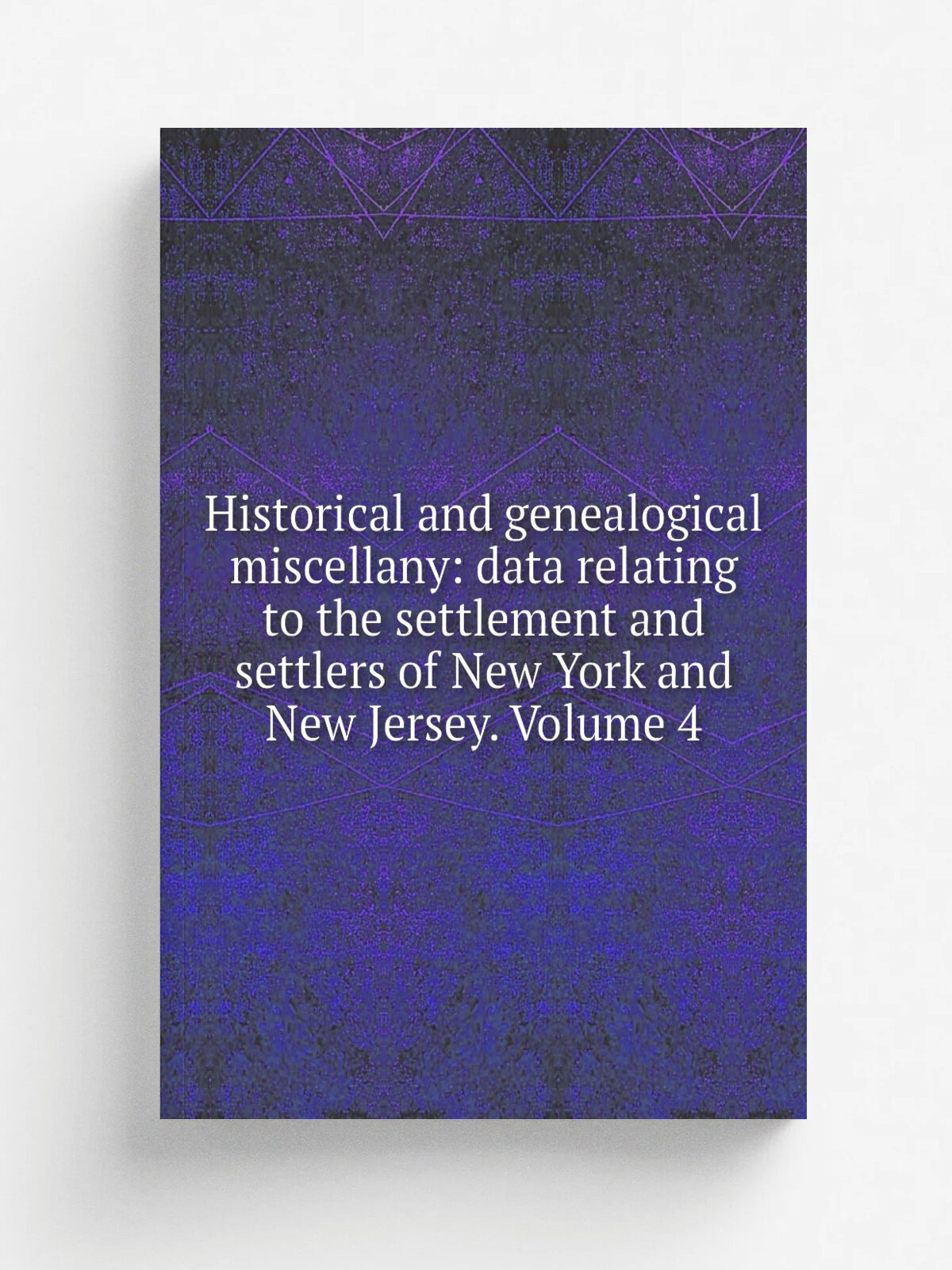 Historical and genealogical miscellany: data relating to the settlement and settlers of New York and New Jersey. Volume 4