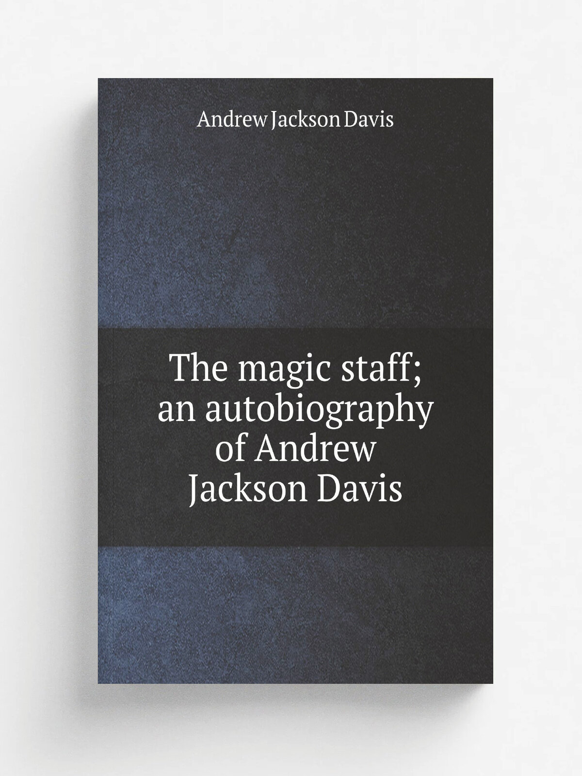 The magic staff; an autobiography of Andrew Jackson Davis