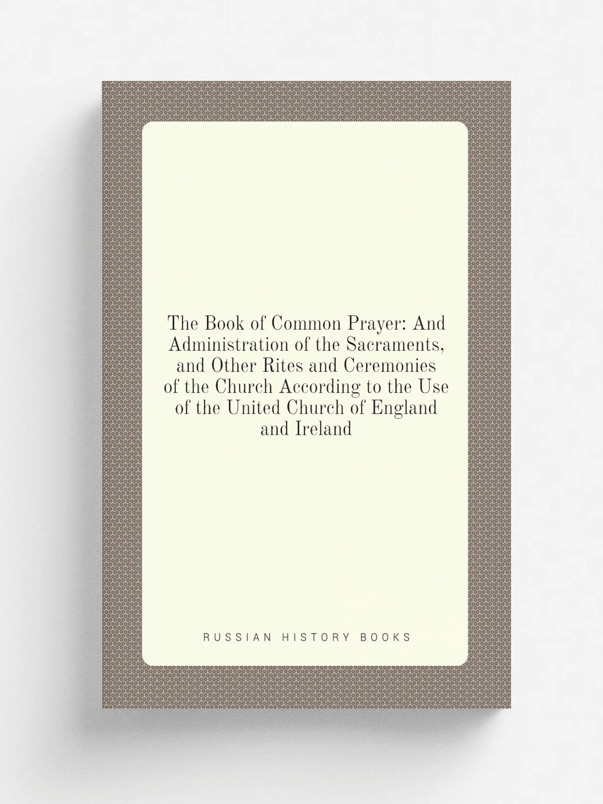 The Book of Common Prayer: And Administration of the Sacraments, and Other Rites and Ceremonies of the Church According to the Use of the United Chur…