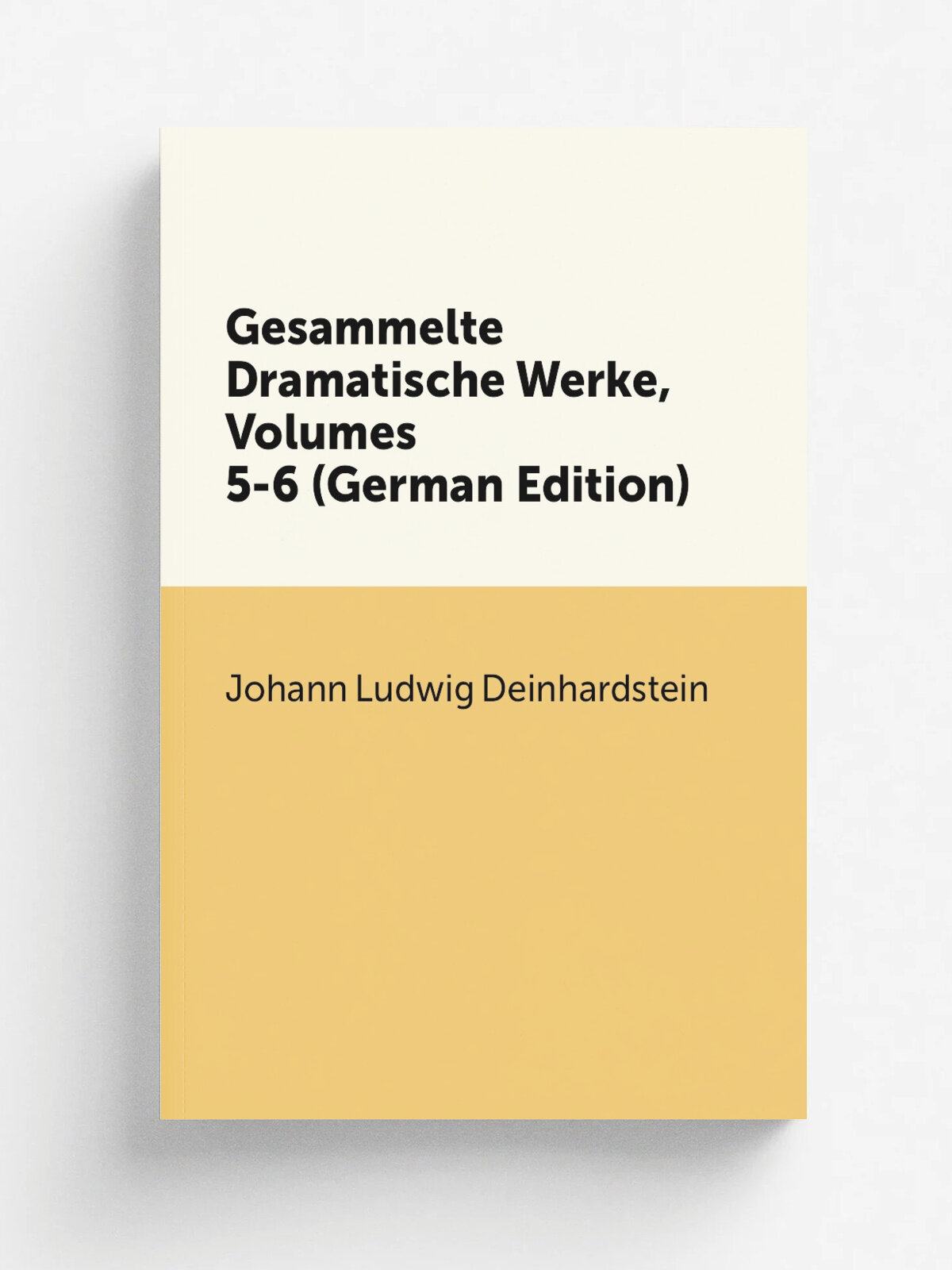 Gesammelte Dramatische Werke, Volumes 5-6 (German Edition) | Johann Ludwig Deinhardstein | Репринт