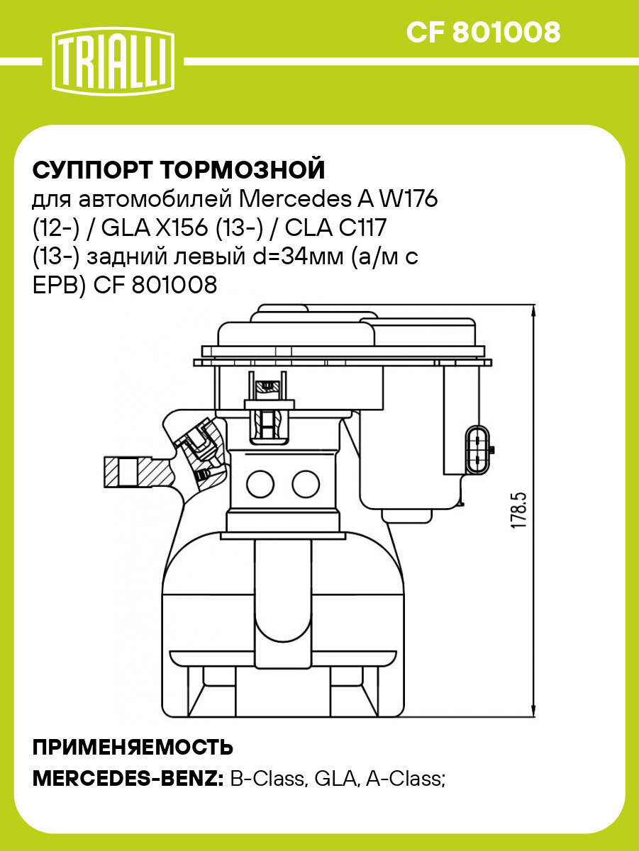 Суппорт тормозной для автомобилей Mercedes A W176 (12-) / GLA X156 (13-) / CLA C117 (13-) задний левый d=34мм (а/м с EPB) CF 801008 TRIALLI