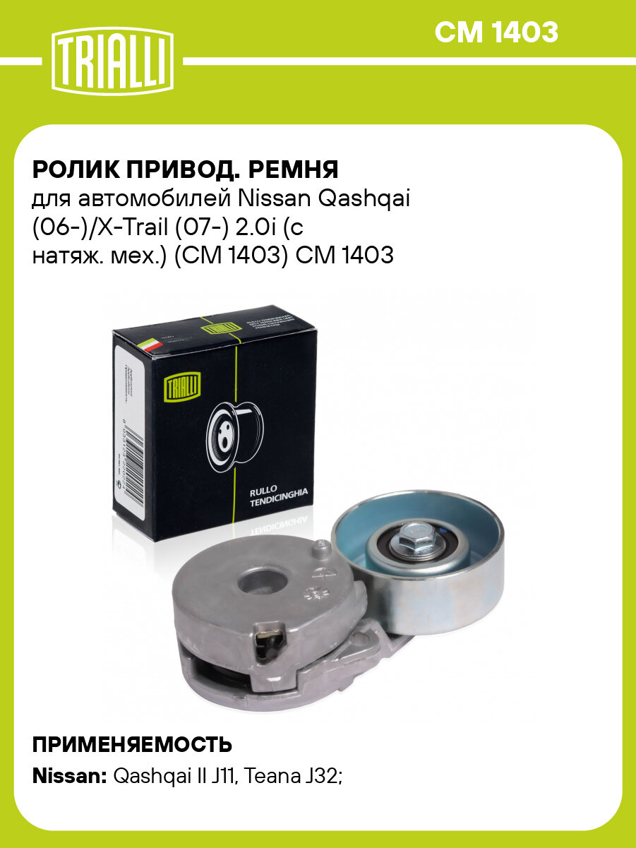 Ролик привод. ремня для автомобилей Nissan Qashqai (06-)/X-Trail (07-) 2.0i (с натяж. мех.) (CM 1403) CM 1403 TRIALLI