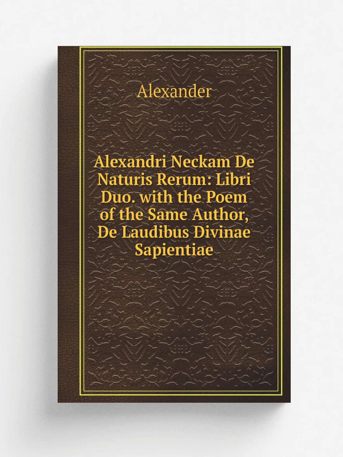 Alexandri Neckam De Naturis Rerum: Libri Duo. with the Poem of the Same Author, De Laudibus Divinae Sapientiae | Alexander | Репринт