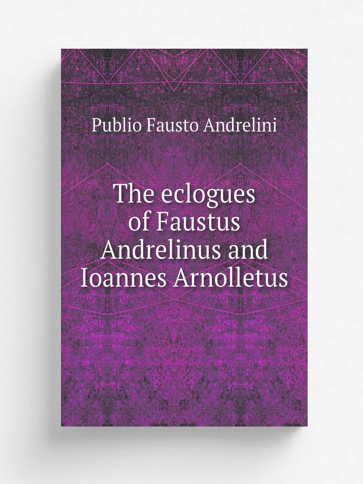 The eclogues of Faustus Andrelinus and Ioannes Arnolletus | Publio Fausto Andrelini | Репринт