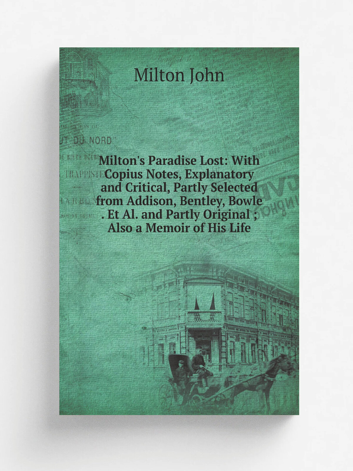 Milton's Paradise Lost: With Copius Notes, Explanatory and Critical, Partly Selected from Addison, Bentley, Bowle . Et Al. and Partly Original ; Also…
