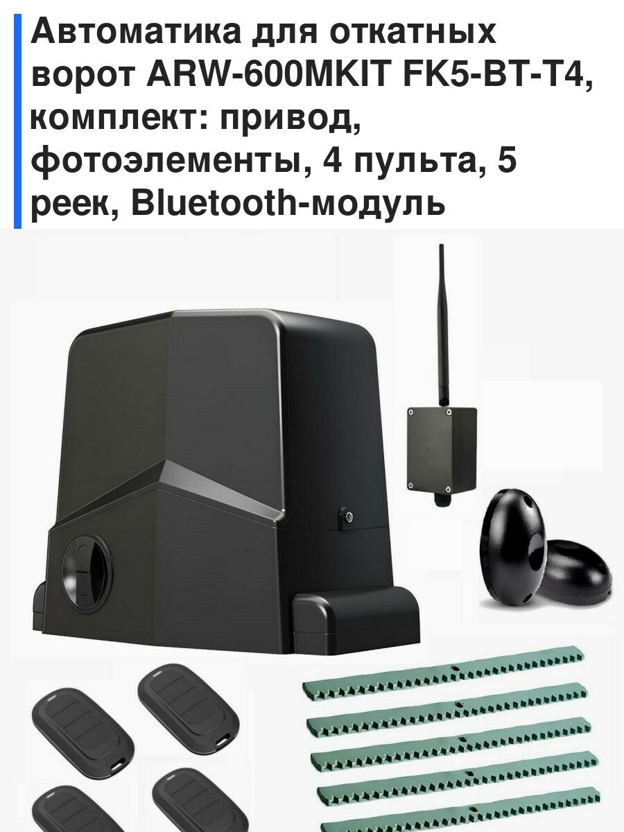 Автоматика для откатных ворот ARW-600MKIT FK5-BT-T4, комплект: привод, фотоэлементы, 4 пульта, 5 реек, Bluetooth-модуль