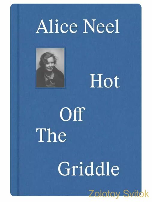 Книга Alice Neel "Hot Off the Griddle", артбук, твердый переплет