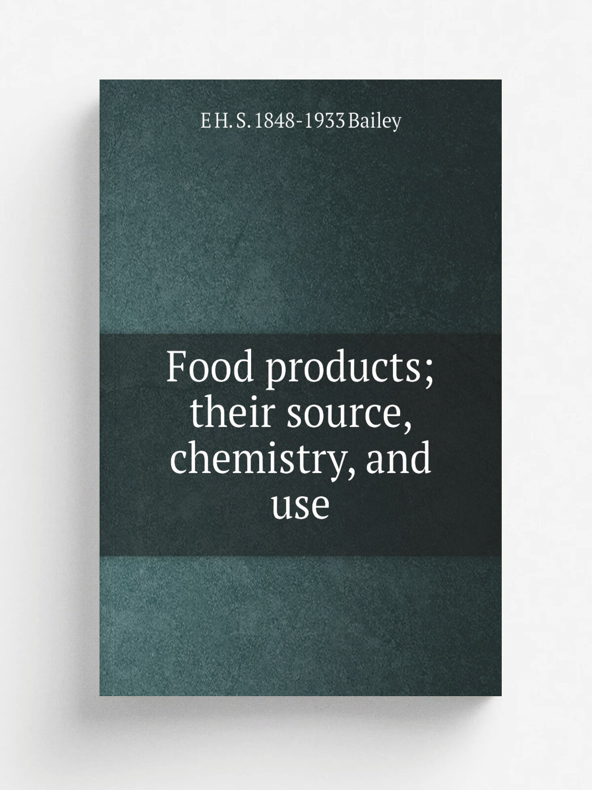 Food products; their source, chemistry, and use | E H. S. 1848-1933 Bailey | Репринт