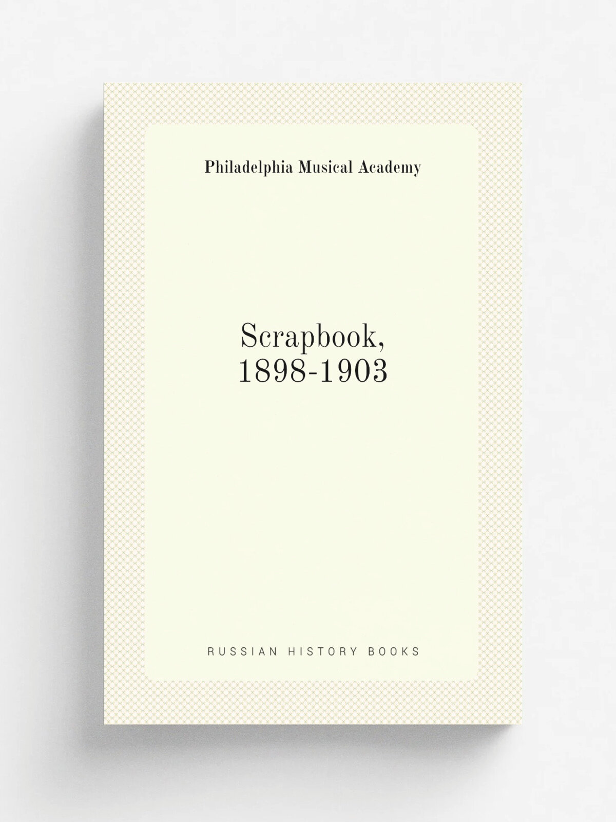 Scrapbook, 1898-1903 | Philadelphia Musical Academy | 1898 | Philadelphia, PA: Philadelphia Musical Academy | Репринт