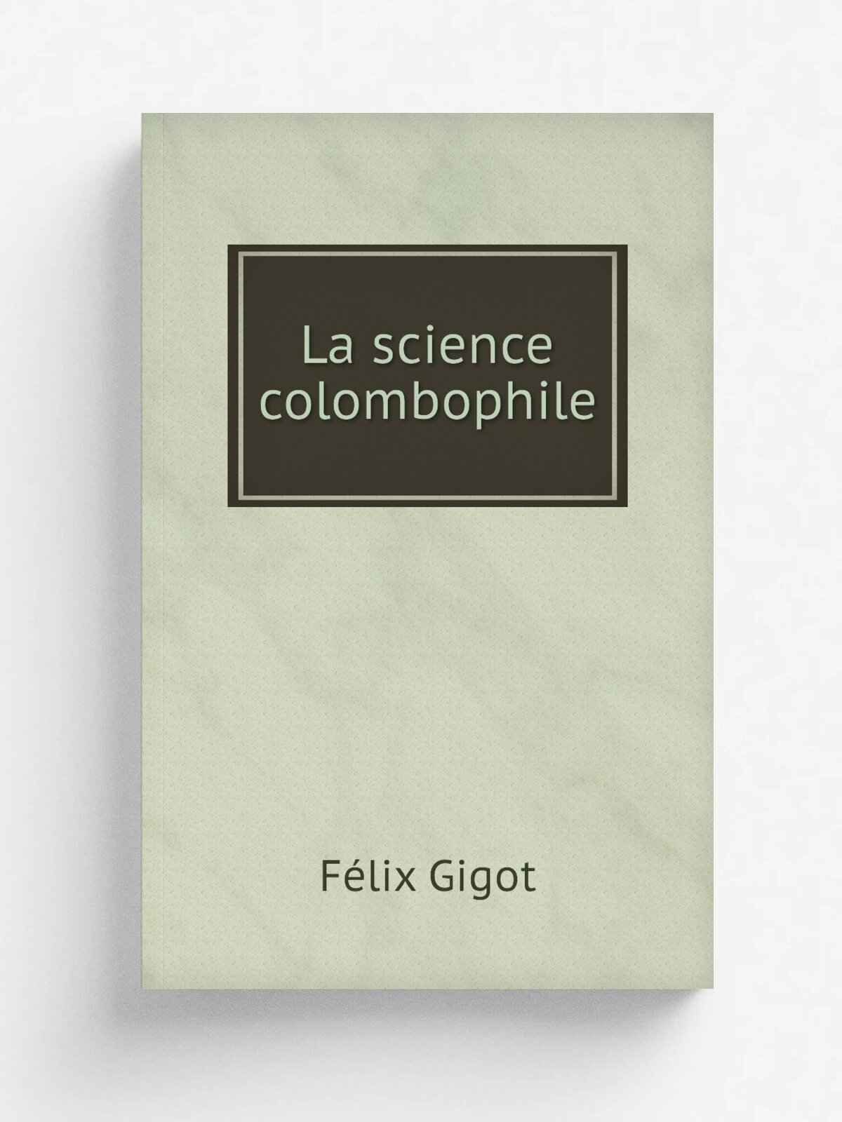 La science colombophile | F.lix Gigot | 1889 | Impr. du journal colombophile "Le martinet", editeur, F . Vanderveken | Репринт