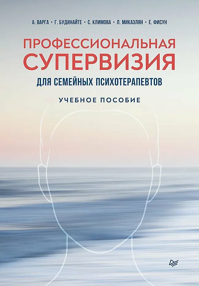 Психотерапия Питер Профессиональная супервизия для семейных психотерапевтов. Варга А, Будинайте г, Климова С, Микаэлян Л, Фисун Е, 2022 г, 16+, 978-5-4461-1473-3