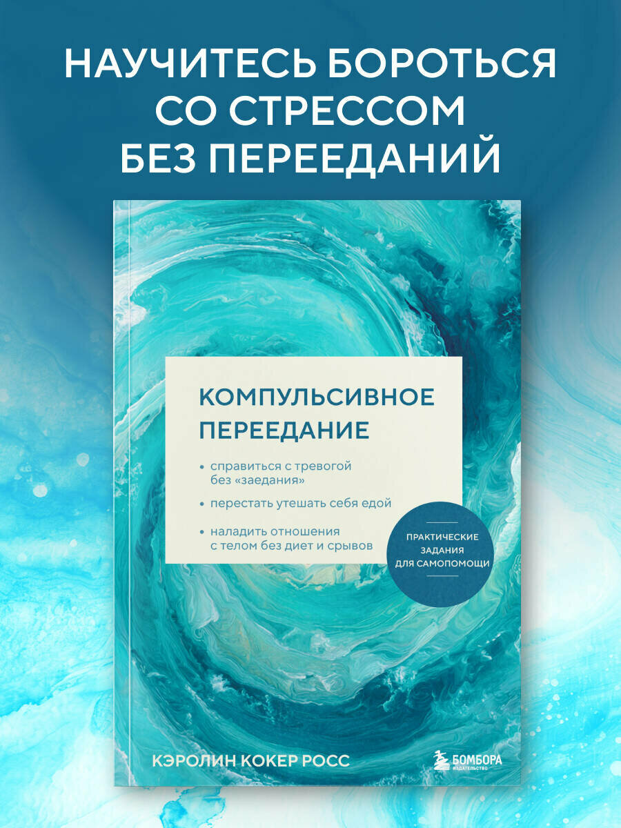 Росс Кэролин Кокер. Компульсивное переедание. Практические задания для самопомощи. Справиться с тревогой без «заедания», перестать утешать себя едой,