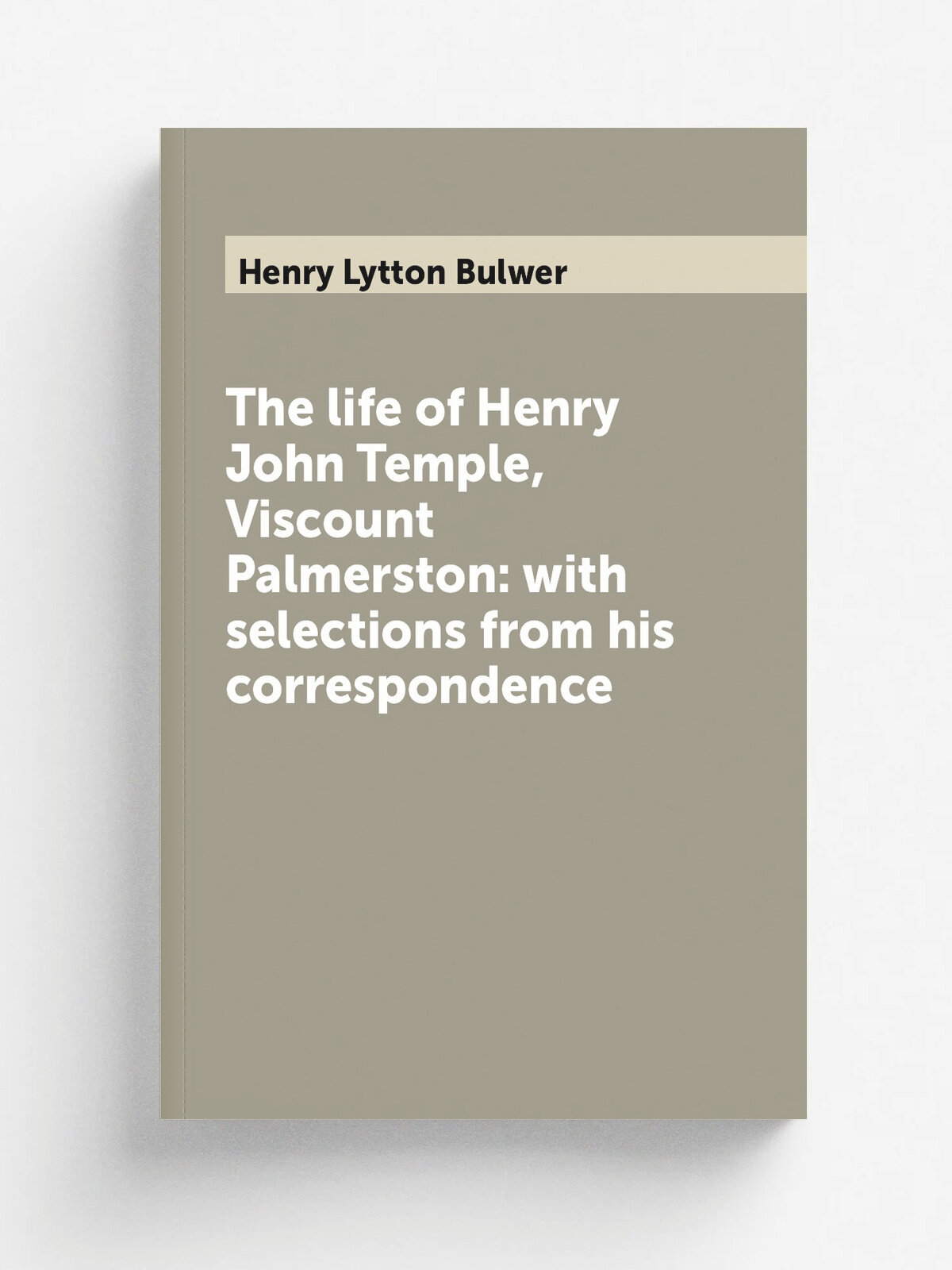 The life of Henry John Temple, Viscount Palmerston: with selections from his correspondence