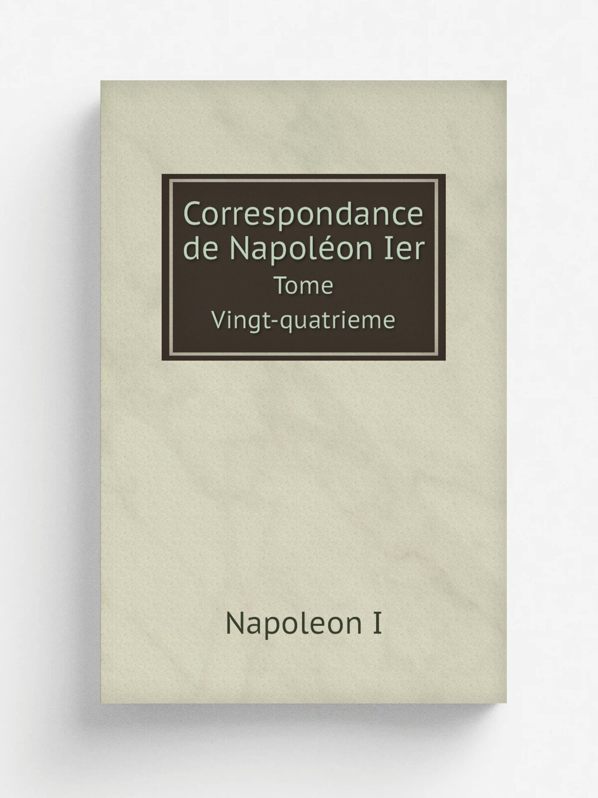 Correspondance de Napol.on Ier. Tome Vingt-quatrieme