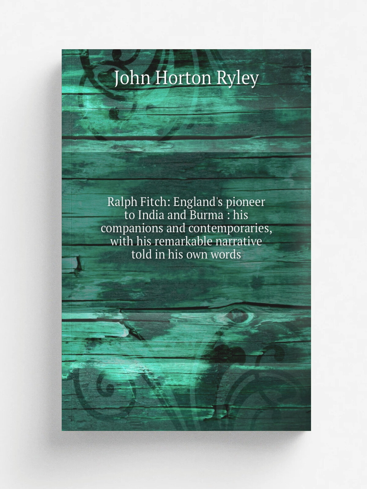 Ralph Fitch: England's pioneer to India and Burma : his companions and contemporaries, with his remarkable narrative told in his own words
