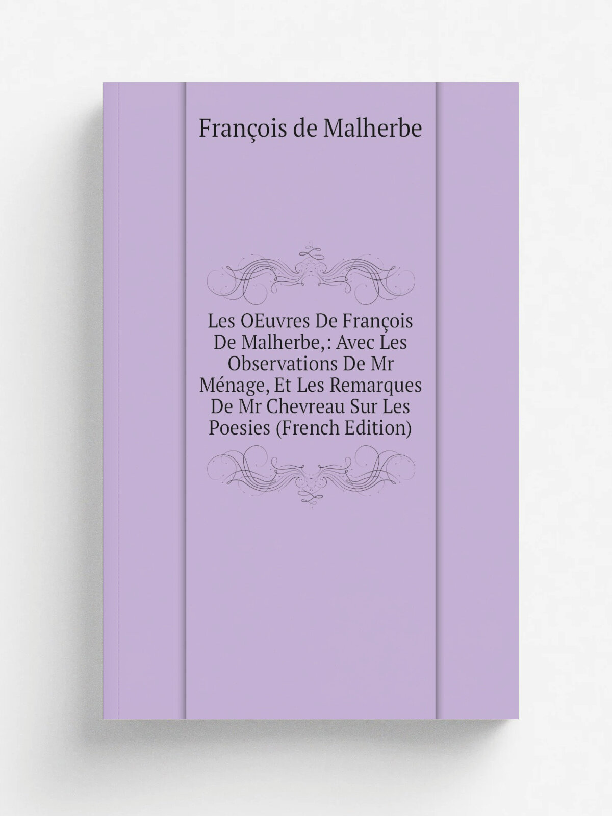 Les OEuvres De Fran.ois De Malherbe: Avec Les Observations De Mr M.nage, Et Les Remarques De Mr Chevreau Sur Les Poesies (French Edition) | Fran.ois…