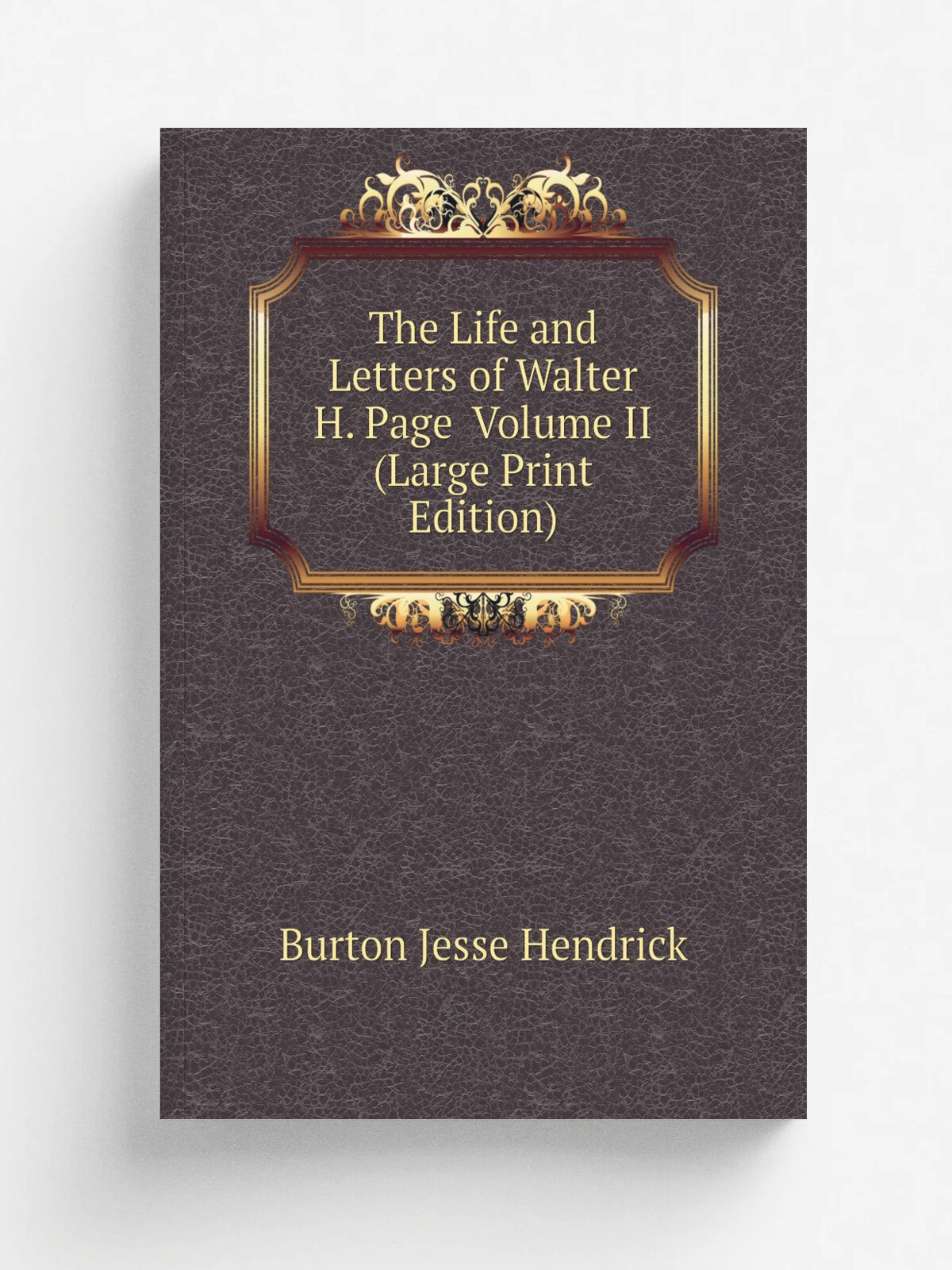 The Life and Letters of Walter H. Page Volume Ii (Large Print Edition) | Burton Jesse Hendrick | Репринт