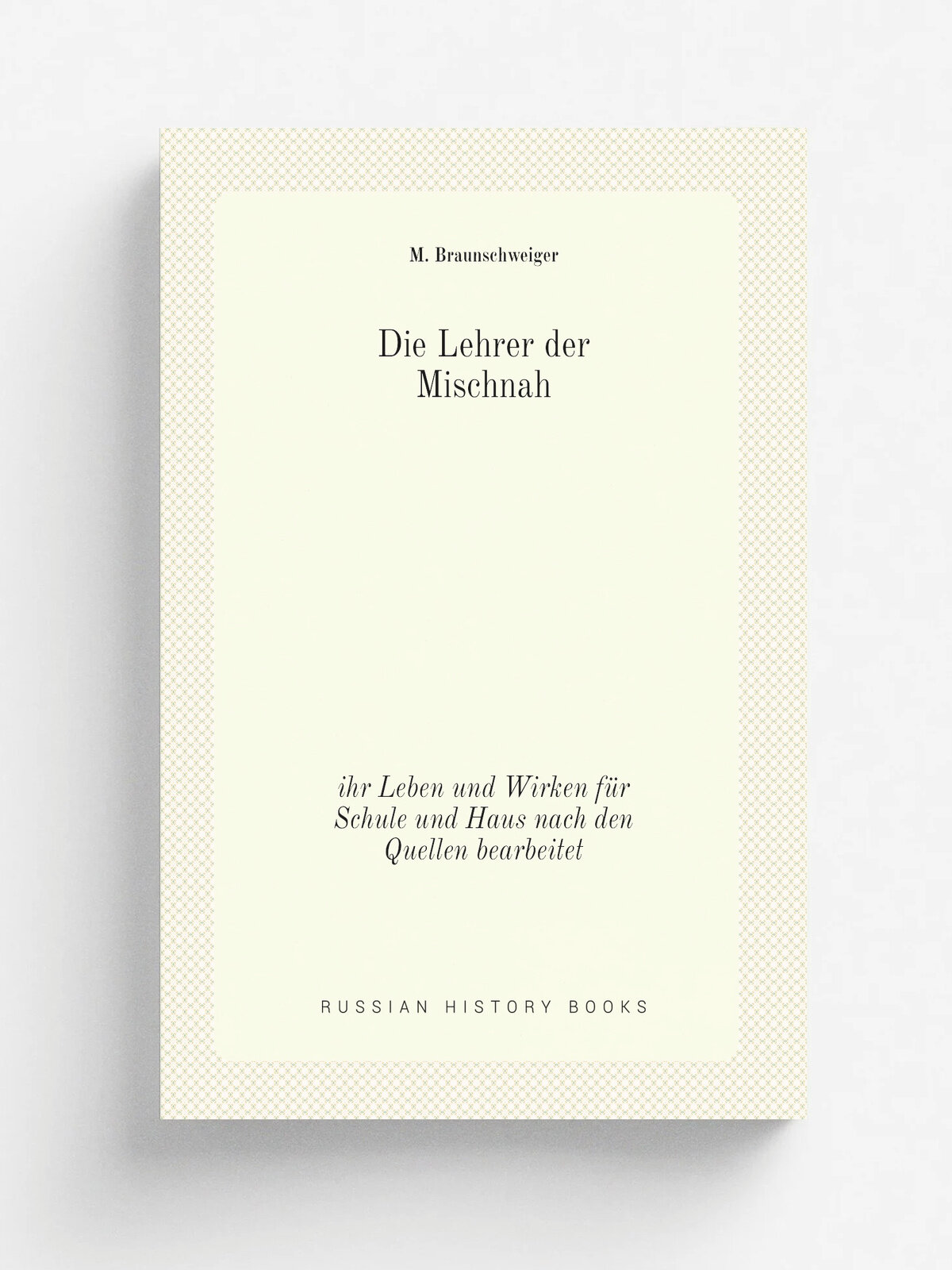 Die Lehrer der Mischnah. ihr Leben und Wirken f.r Schule und Haus nach den Quellen bearbeitet