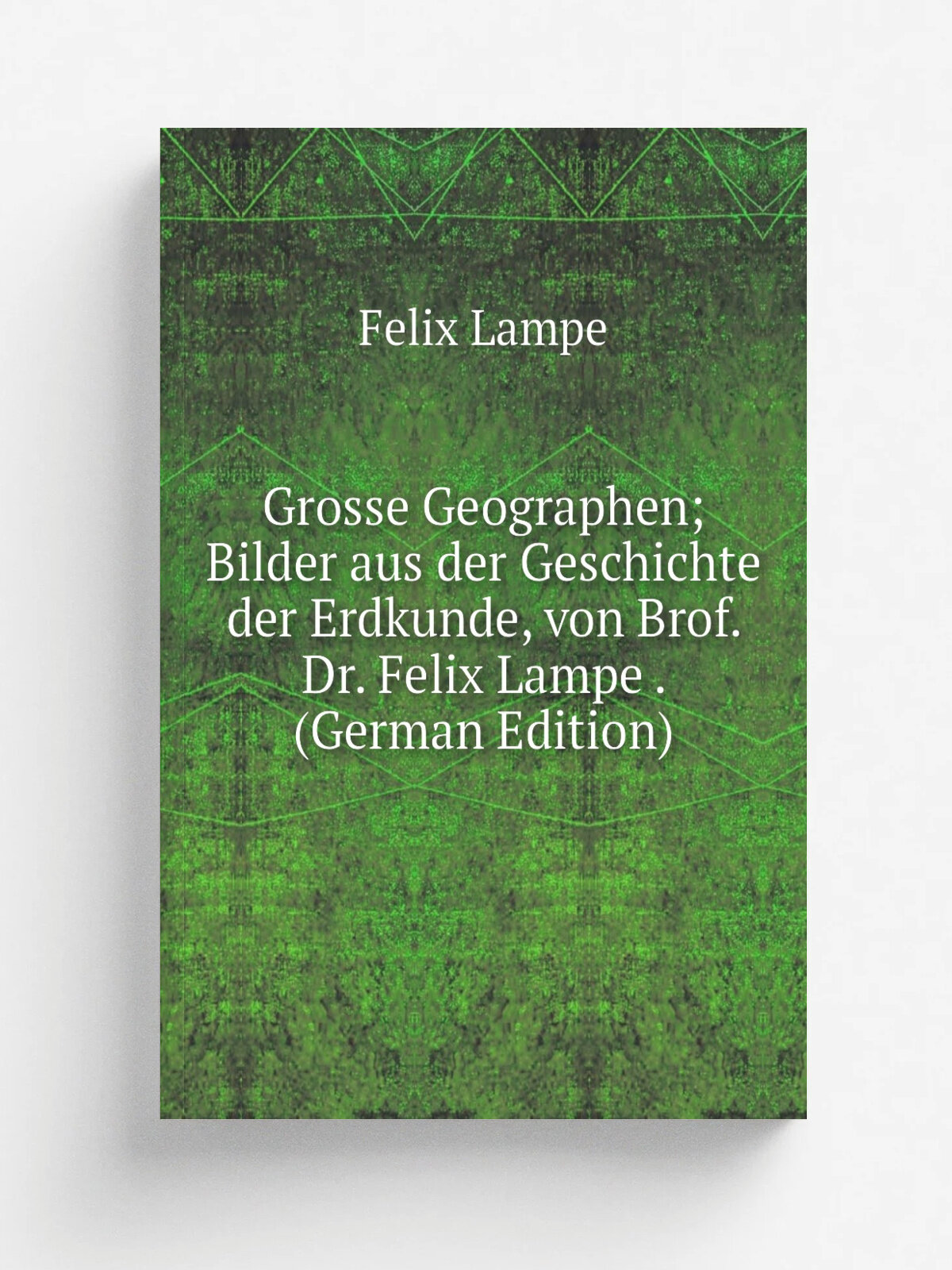 Grosse Geographen; Bilder aus der Geschichte der Erdkunde, von Brof. Dr. Felix Lampe . (German Edition) | Felix Lampe | Репринт