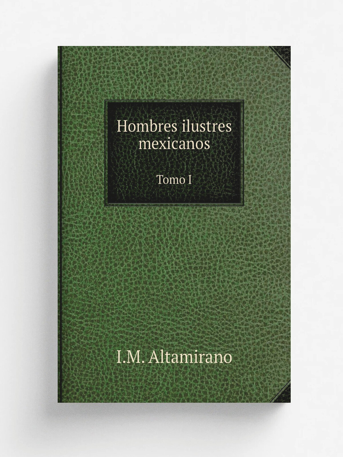 Hombres ilustres mexicanos. Tomo I
