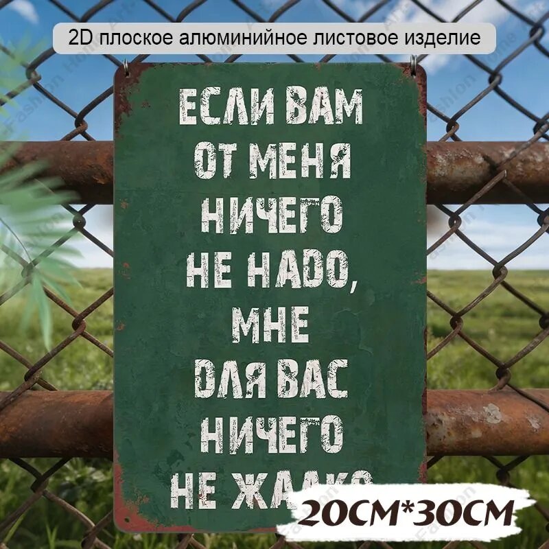 Алюминиевый знак с юмористической русской фразой "Если ВАМ от меня ничего НЕ надо, МНЕ для ВАС ничего НЕ ЖАЛКО"выполнен в стиле старой деревенской вывески, размером 20x30см.