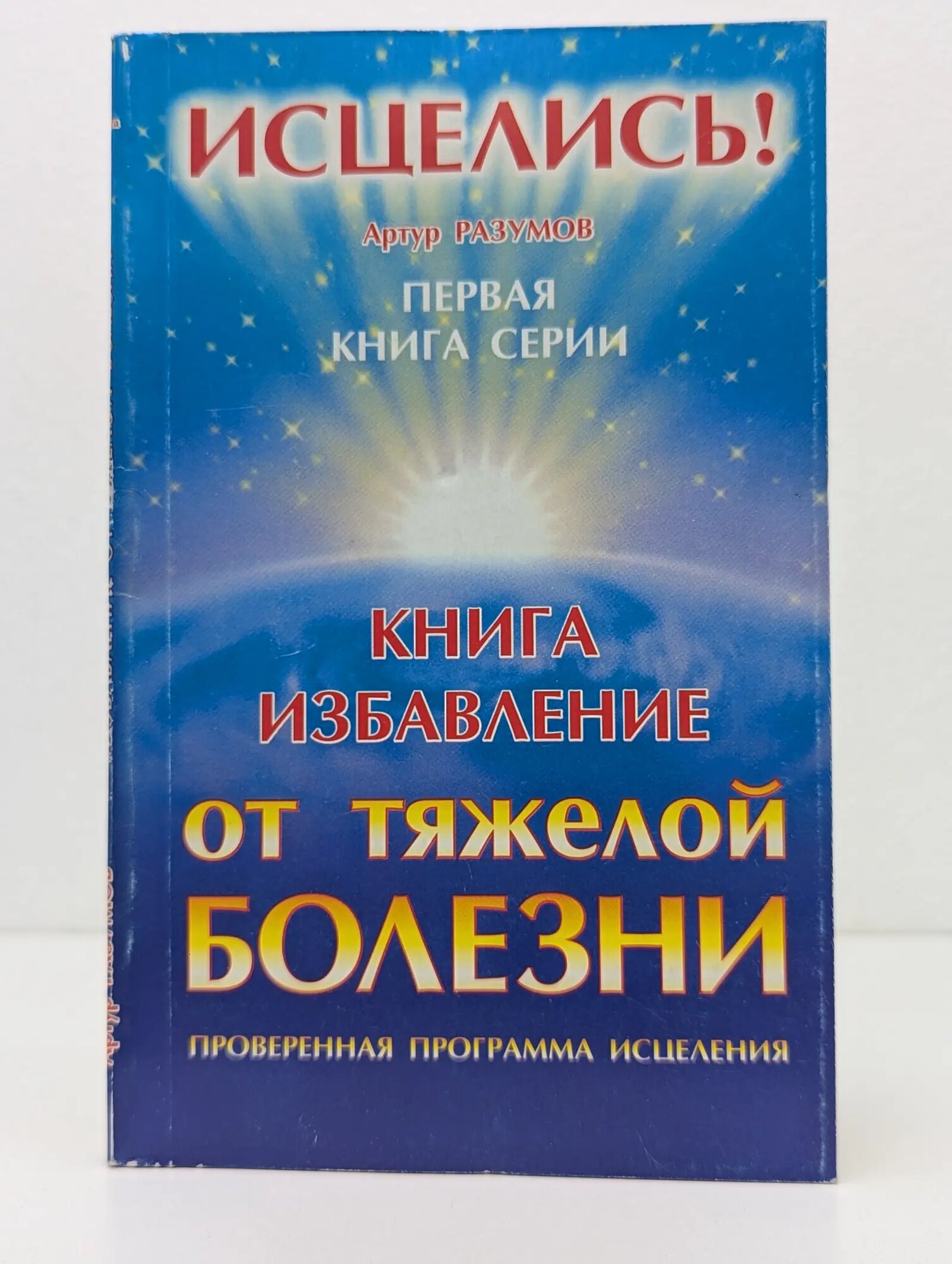Исцелись! Книга — избавление от тяжелой болезни Разумов Артур 2002