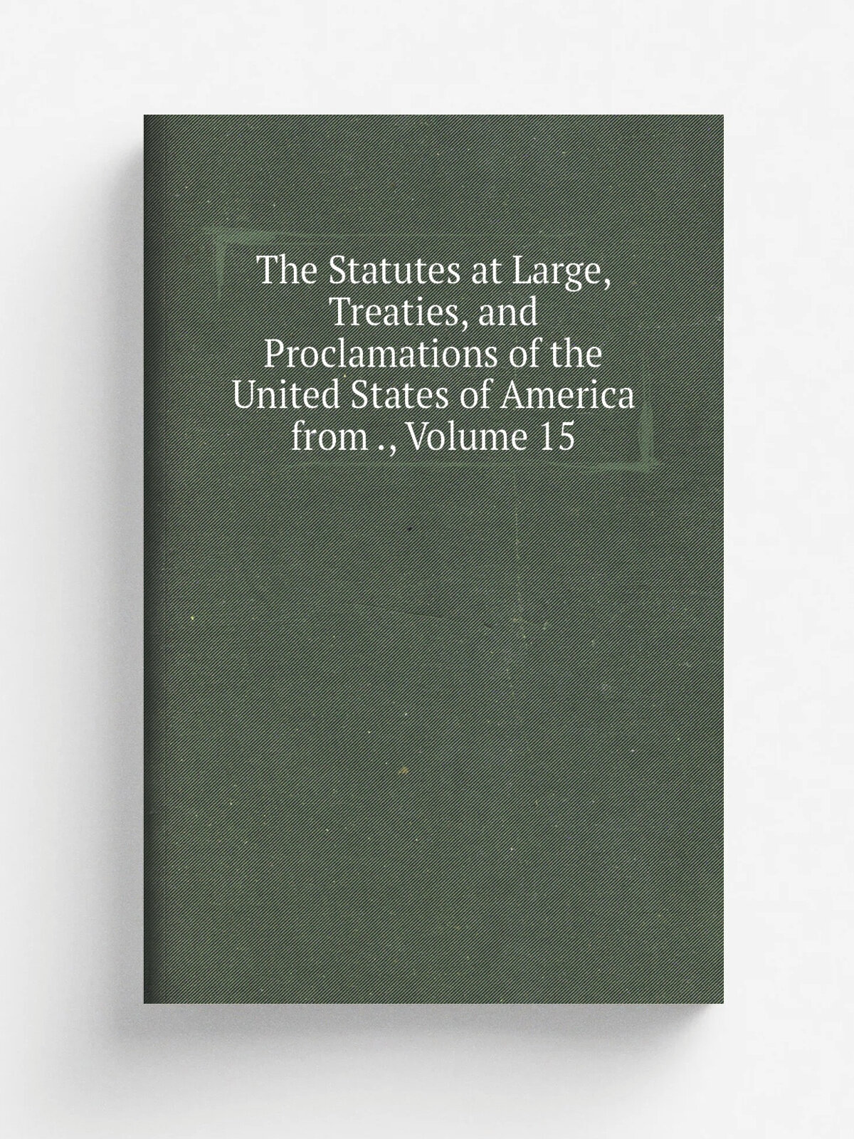 The Statutes at Large, Treaties, and Proclamations of the United States of America from , Volume 15