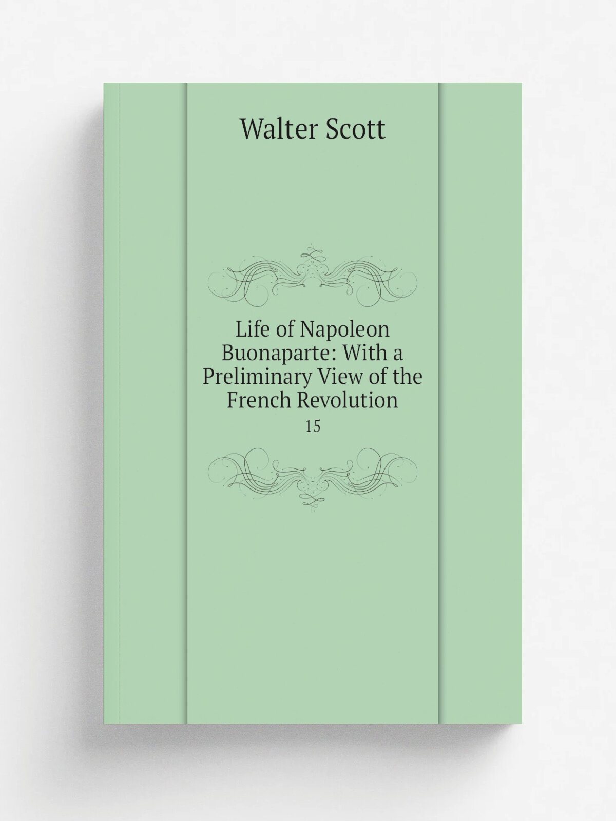 Life of Napoleon Buonaparte: With a Preliminary View of the French Revolution. 15