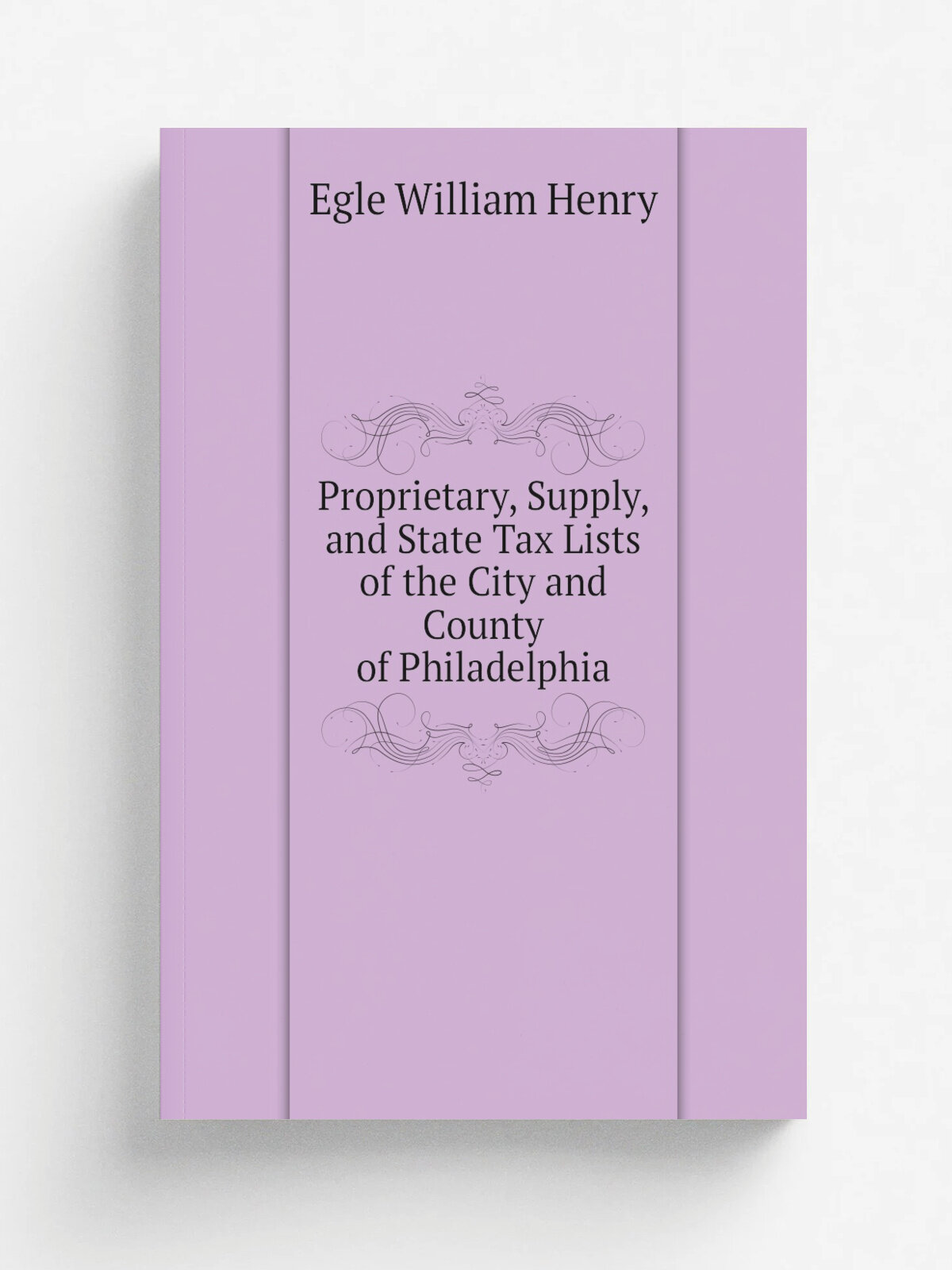 Proprietary, Supply, and State Tax Lists of the City and County of Philadelphia | Egle William Henry | Репринт