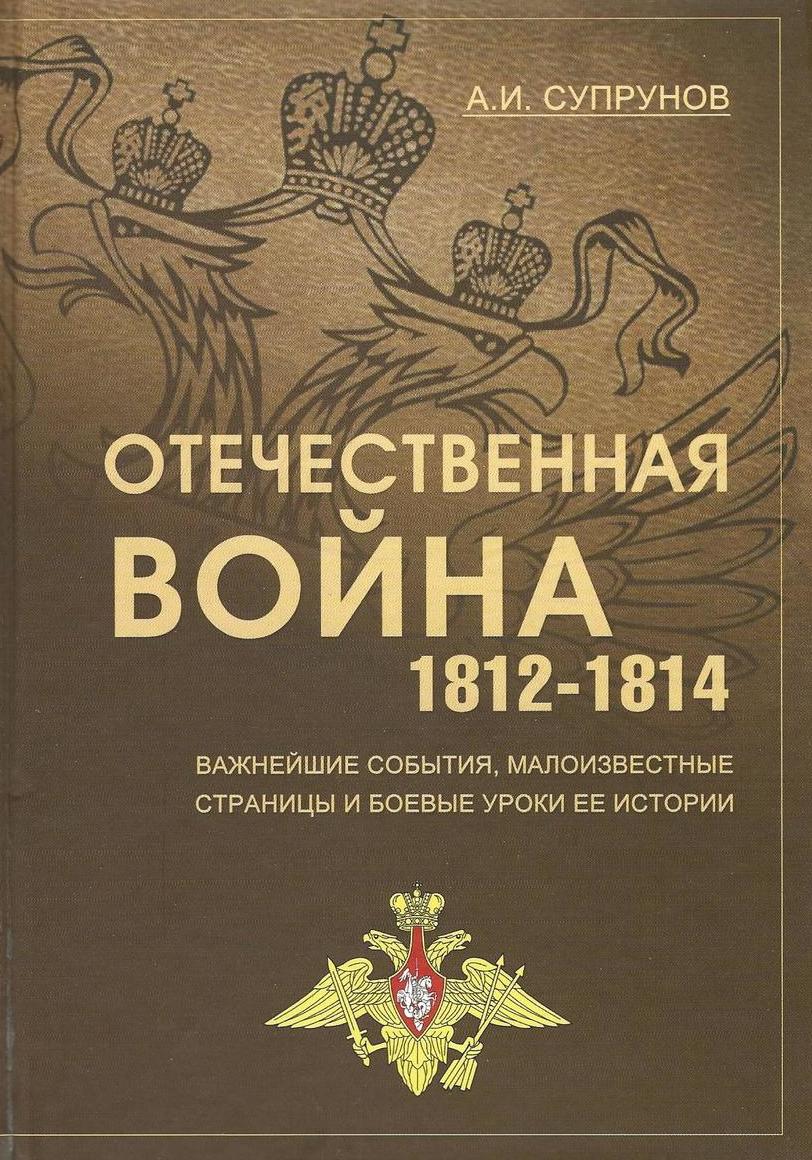 Отечественная война 1812-1814 годов. Важнейшие события, малоизвестные страницы и боевые уроки ее истории