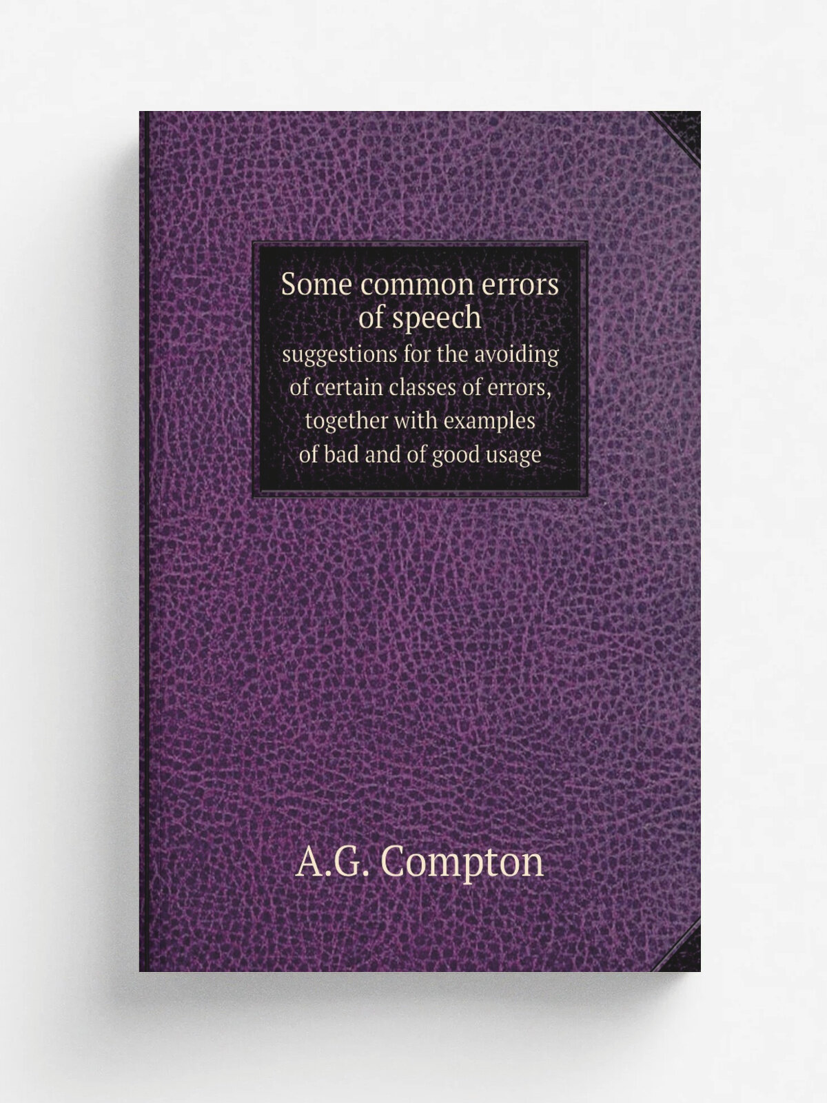 Some common errors of speech. suggestions for the avoiding of certain classes of errors, together with examples of bad and of good usage
