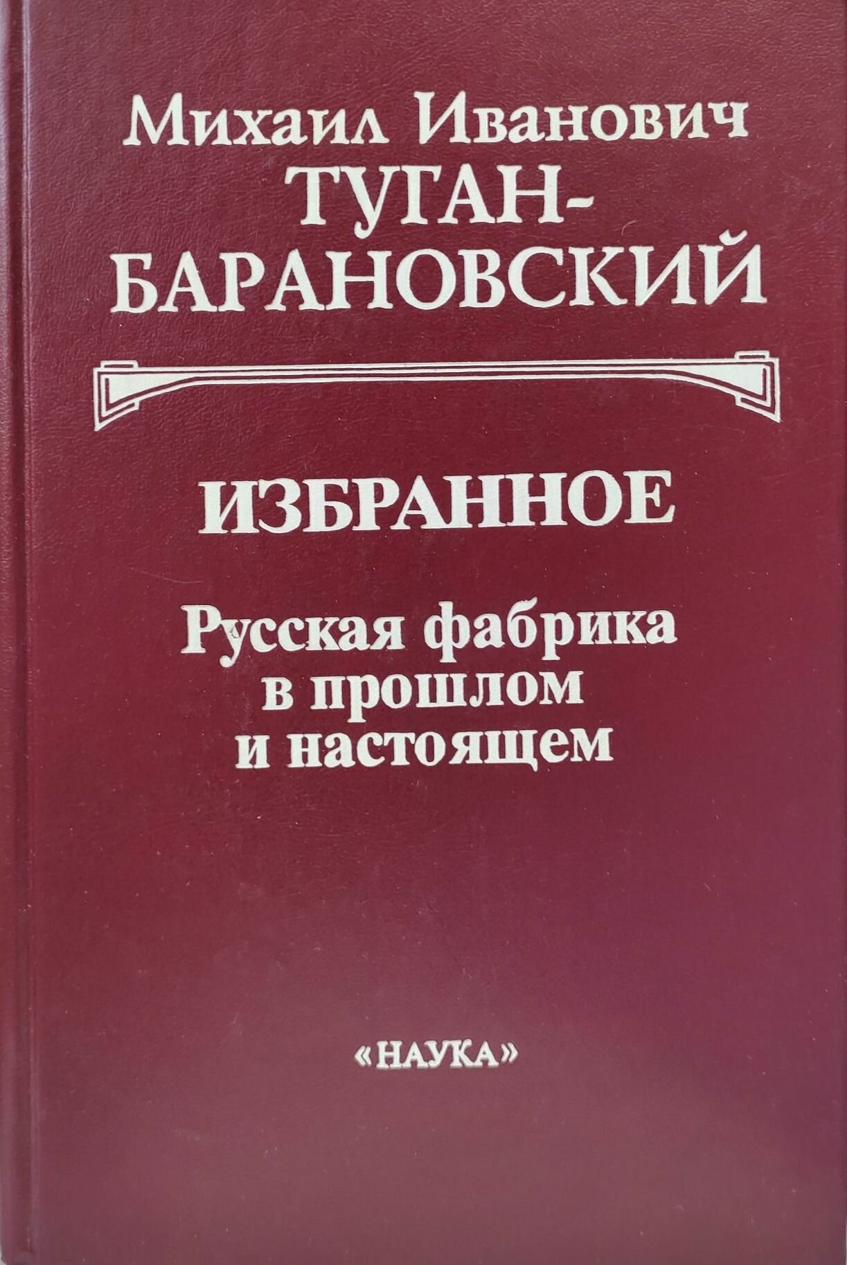 Русская фабрика в прошлом и настоящем. Туган-Барановский Михаил Иванович. Наука. 1997. Твердый переплет. 735 стр