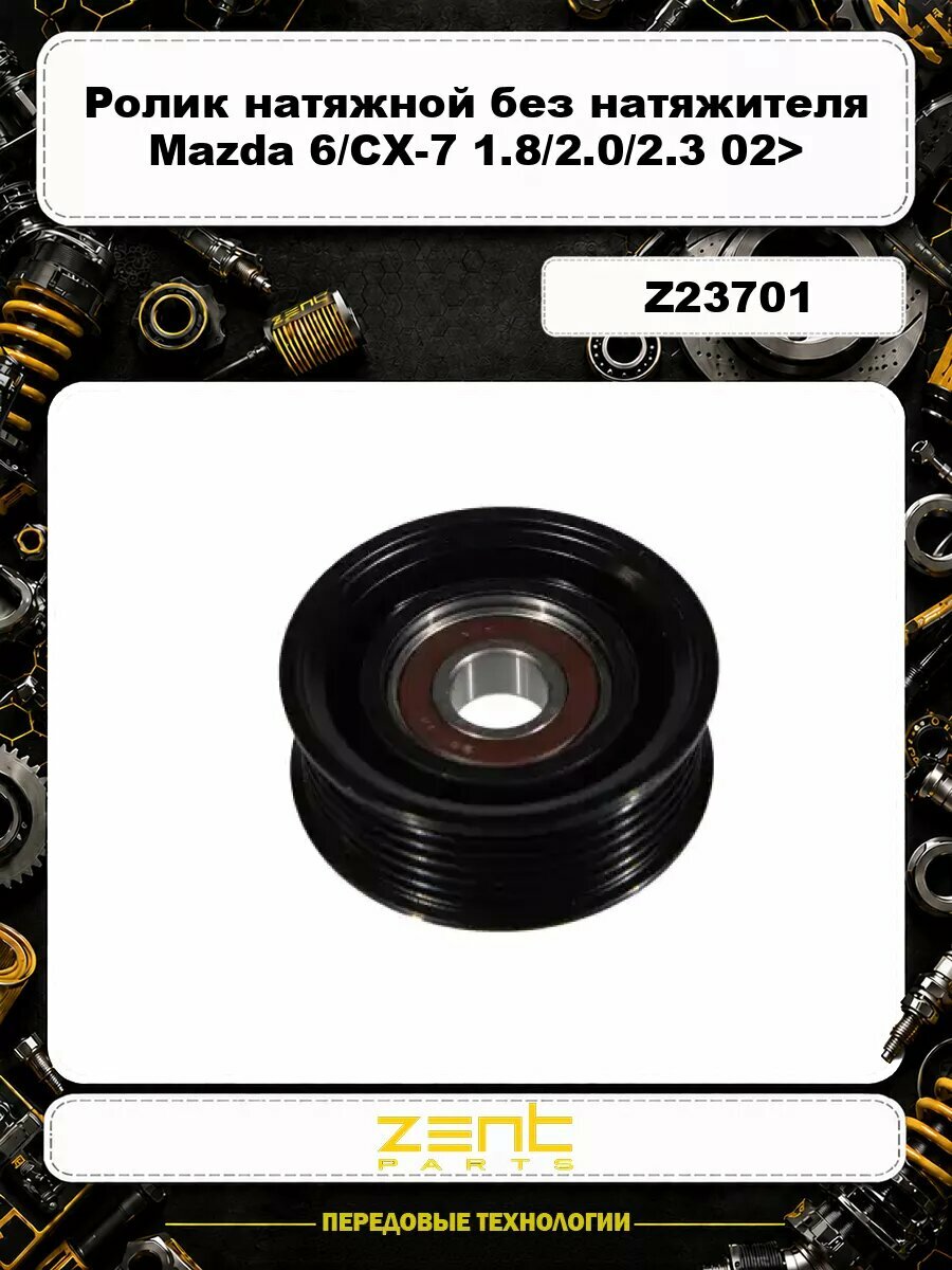 Ролик натяжной без натяжителя Mazda 6/CX-7 1.8/2.0/2.3 02> Z23701 ZENTPARTS