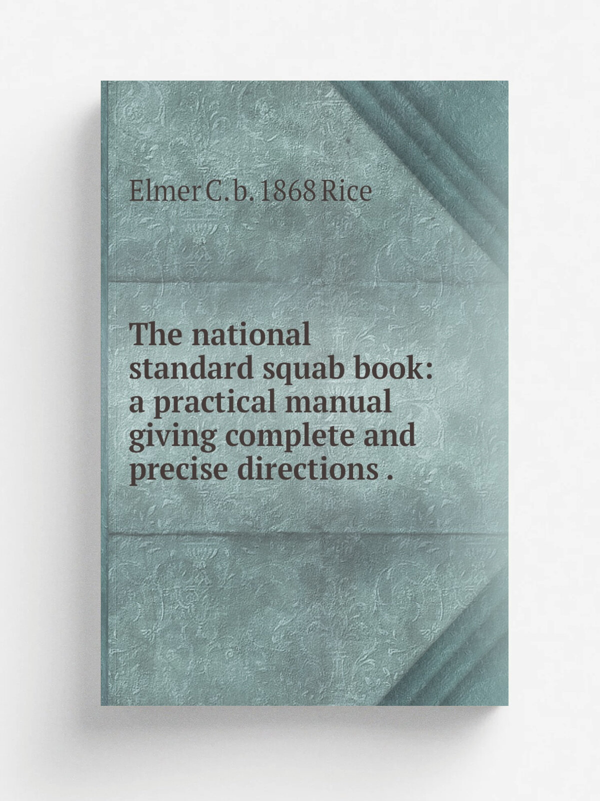 The national standard squab book: a practical manual giving complete and precise directions .