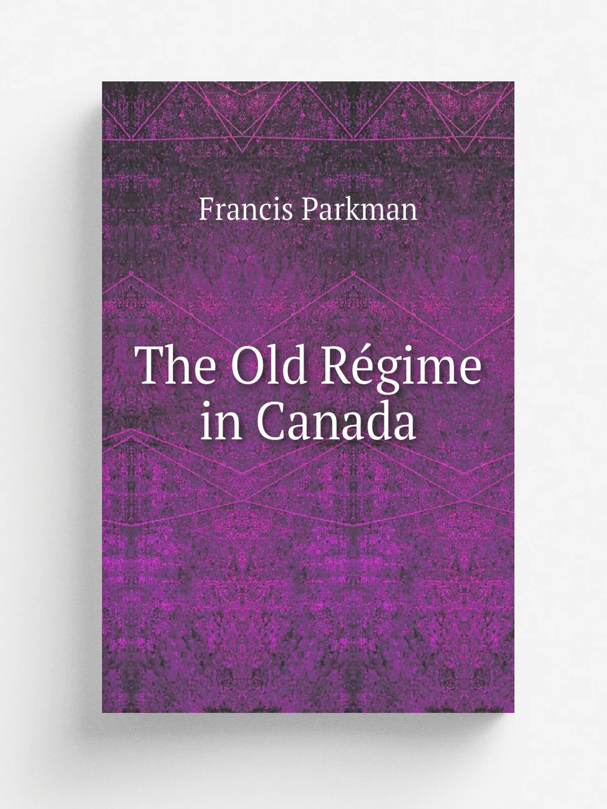 The Old R.gime in Canada | Francis Parkman | 1875 | Little, Brown, and Co. | Репринт