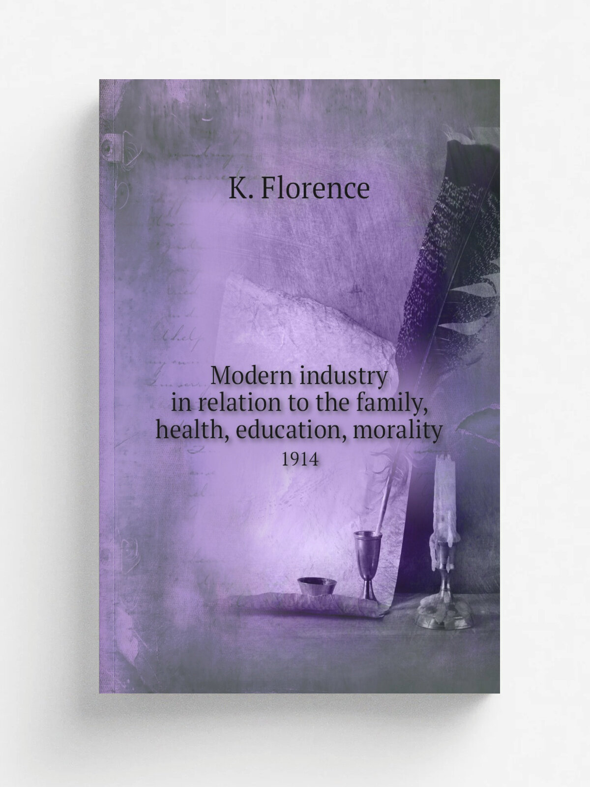 Modern industry in relation to the family, health, education, morality. 1914 | K. Florence | 1914 | New York, Longmans, Green, and Co. | Репринт