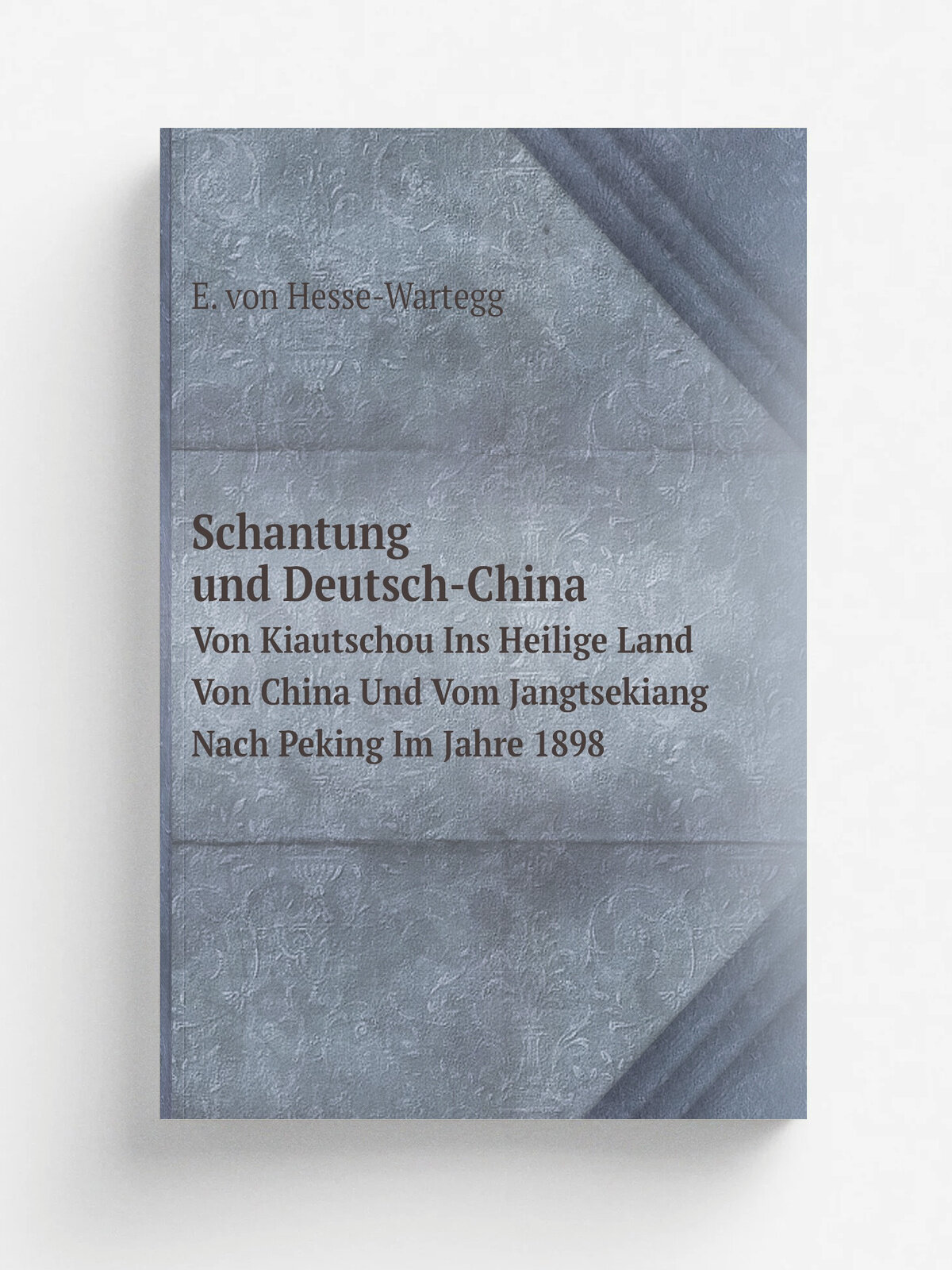 Schantung Und Deutsch-China. Von Kiautschou Ins Heilige Land Von China Und Vom Jangtsekiang Nach Peking Im Jahre 1898 | E. von Hesse-Wartegg | 1898 |…