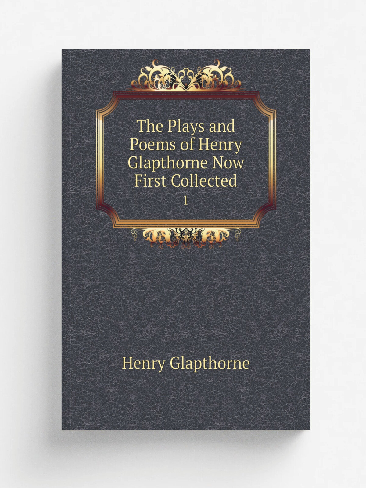 The Plays and Poems of Henry Glapthorne Now First Collected. 1 | Henry Glapthorne | 1874 | J. Pearson | Репринт