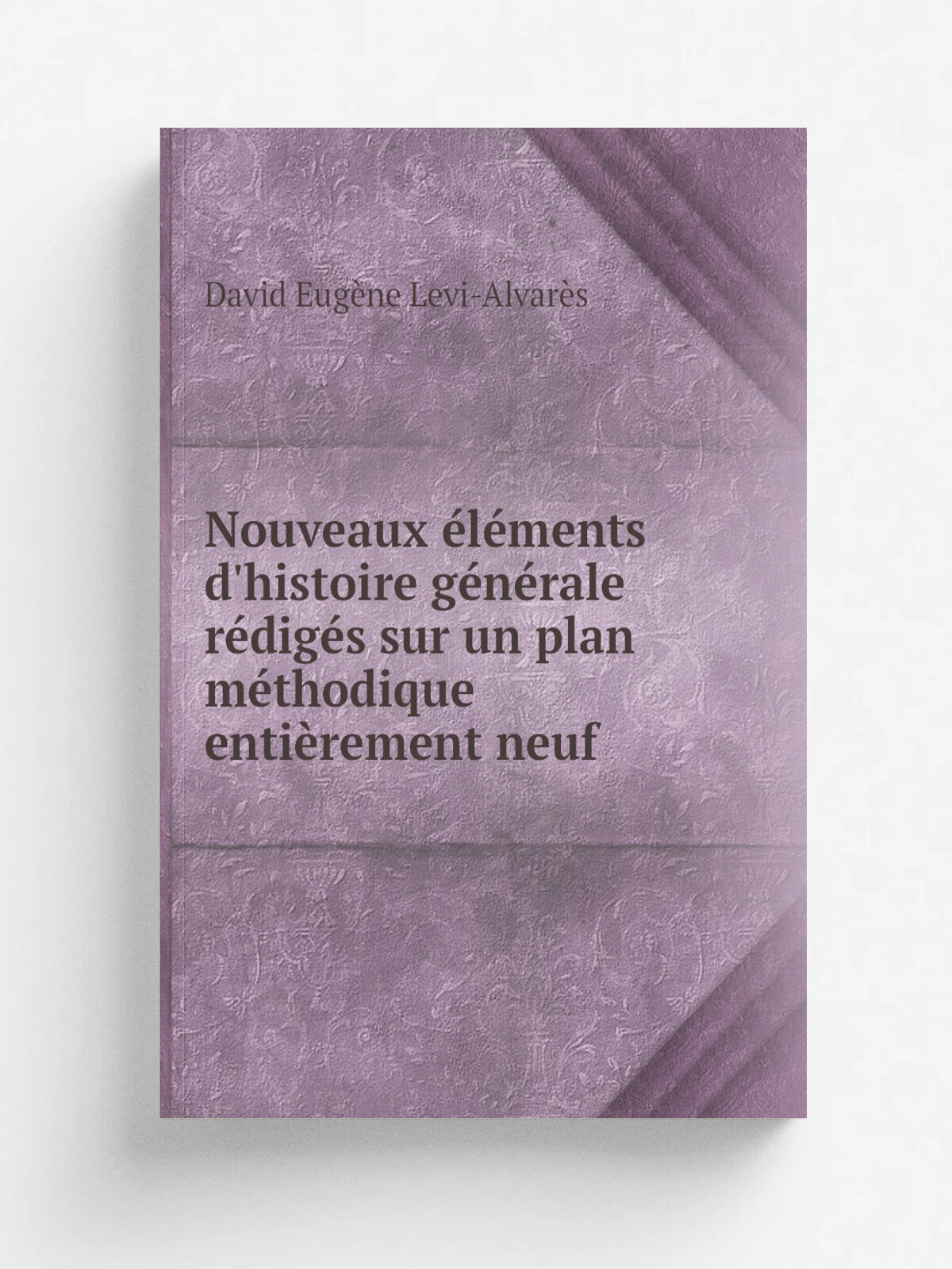 Nouveaux .l.ments d'histoire g.n.rale r.dig.s sur un plan m.thodique enti.rement neuf | David Eug.ne Levi-Alvar. s | 1860 | Paris, L'auteur | Репринт