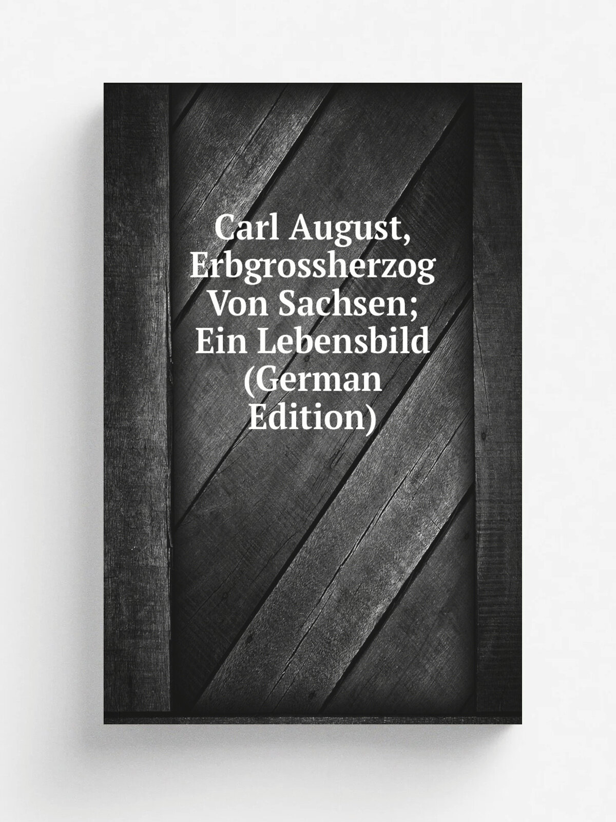 Carl August, Erbgrossherzog Von Sachsen; Ein Lebensbild (German Edition) | Репринт