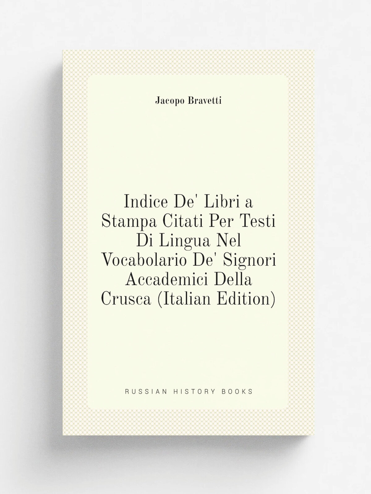 Indice De' Libri a Stampa Citati Per Testi Di Lingua Nel Vocabolario De' Signori Accademici Della Crusca (Italian Edition) | Jacopo Bravetti | Репринт