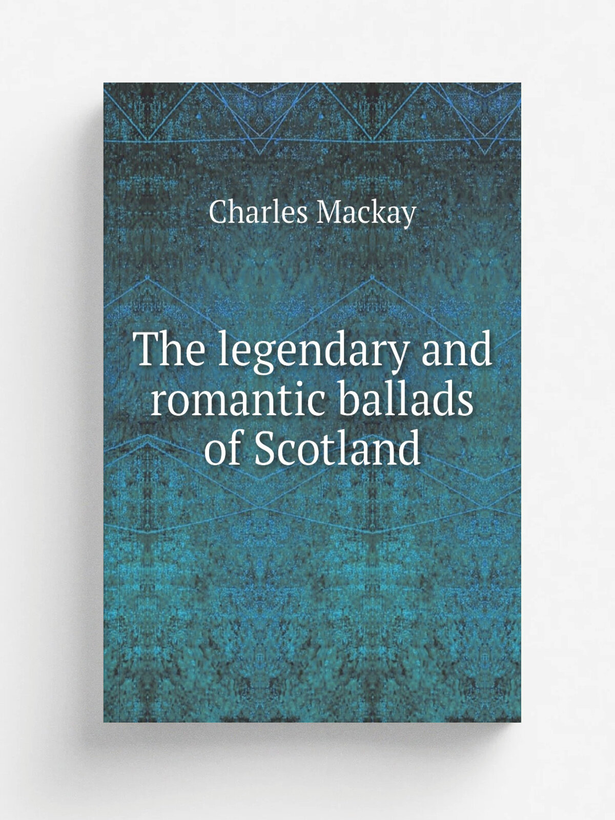 The legendary and romantic ballads of Scotland | Charles Mackay | Репринт