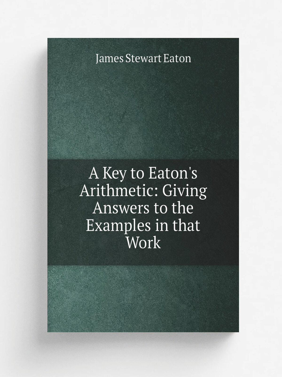 A Key to Eaton's Arithmetic: Giving Answers to the Examples in that Work