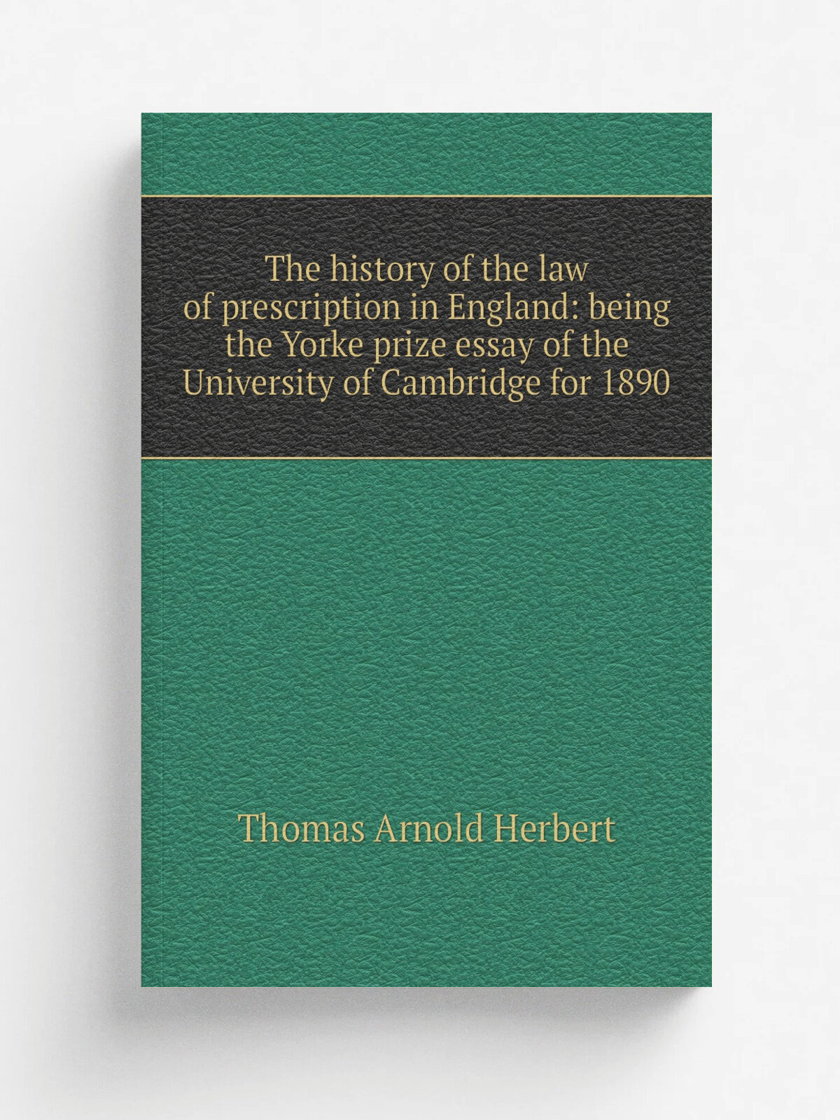 The history of the law of prescription in England: being the Yorke prize essay of the University of Cambridge for 1890