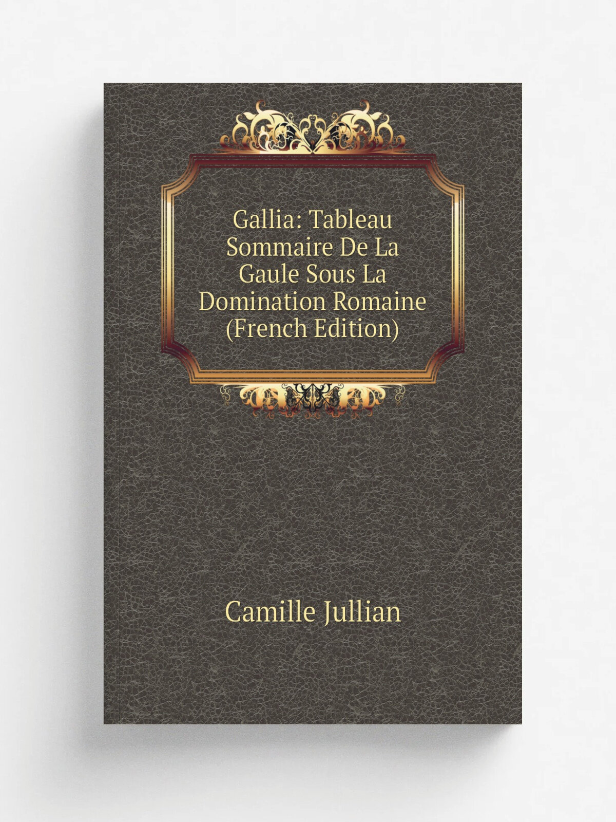 Gallia: Tableau Sommaire De La Gaule Sous La Domination Romaine (French Edition) | Camille Jullian | Репринт