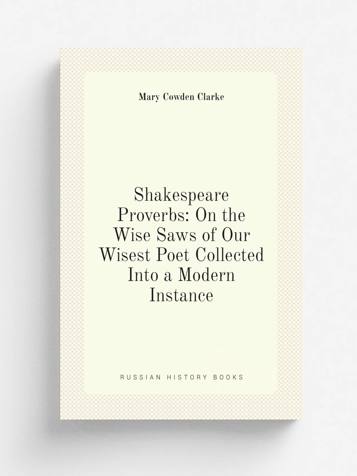 Shakespeare Proverbs: On the Wise Saws of Our Wisest Poet Collected Into a Modern Instance | Mary Cowden Clarke | Репринт